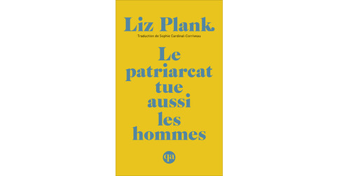 Le patriarcat tue aussi les hommes - Liz Plank - Québec Amérique